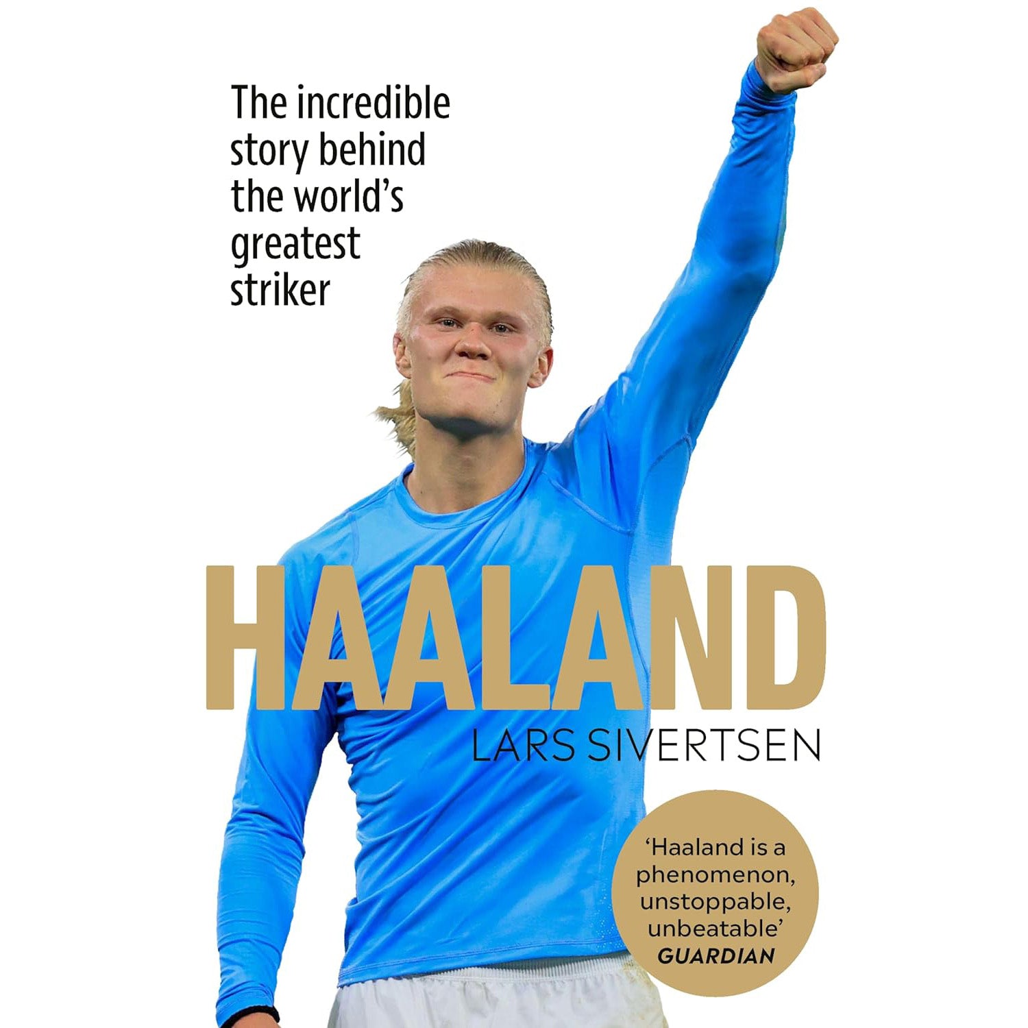 Haaland The Incredible Story Behind The Worlds Greatest Striker Soccer Books Limited
